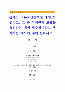 장애인 고용보장정책에 대해 설명하고, 그 중 장애인의 고용을 촉진하는 데에 필수적이라고 생각하는 제도에 대해 논하시오-1페이지