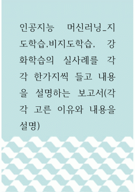 보고서 인공지능 머신러닝_지도학습,비지도학습, 강화학습의 실사례를 각각 한가지씩 들고 내용을 설명하는 보고서-1페이지