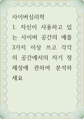 사이버심리학 자신이 사용하고 있는 사이버 공간의 예를 3가지 이상 쓰고 각각의 공간에서의 자기 정체성에 관하여 분석-1페이지