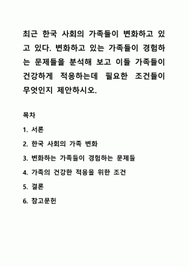 최근 한국 사회의 가족들이 변화하고 있고 있다. 변화하고 있는 가족들이 경험하는 문제들을 분석해 보고 이들 가족들이 건강하게 적응하는데 필요한 조건들이 무엇인지 제안하시오.-1페이지