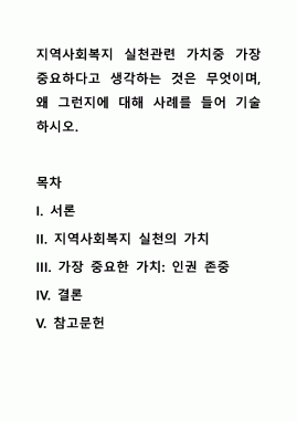 지역사회복지 실천관련 가치중 가장 중요하다고 생각하는 것은 무엇이며, 왜 그런지에 대해 사례를 들어 기술하시오.-1페이지