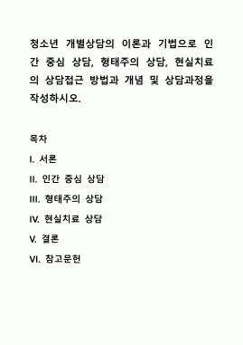 청소년 개별상담의 이론과 기법으로 인간 중심 상담, 형태주의 상담, 현실치료의 상담접근 방법과 개념 및 상담과정을 작성하시오.-1페이지