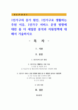 1인가구의 증가 원인, 1인가구로 생활하는 주된 이유, 1인가구 서비스 운영 방향에 대한 좀 더 세밀한 분석과 지원정책에 대해서 기술하시오-1페이지