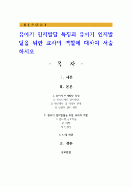 유아기 인지발달 특징과 유아기 인지발달을 위한 교사의 역할에 대하여 서술-1페이지