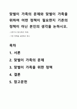 맞벌이 가족의 문제와 맞벌이 가족을 위하여 어떤 정책이 필요한지 기존의 정책이 아닌 본인의 생각을 논하시오.-1페이지