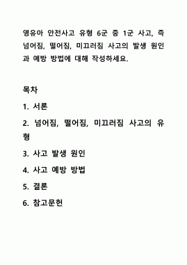 영유아 안전사고 유형 6군 중 1군 사고, 즉 넘어짐, 떨어짐, 미끄러짐 사고의 발생 원인과 예방 방법에 대해 작성하세요.-1페이지