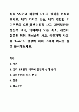 성격 5요인에 비추어 자신의 성격을 분석해보세요. 내가 가지고 있는, 내가 경험한 의미추론의 오류(흑백논리적 사고, 과잉일반화,정신적 여과, 의미확대 또는 축소, 개인화, 잘못된 명명, 독심술적 사고, 예언자적 사고) 중 3~4가지 현상에 대해 구체적 예시를 들고 분석해보세요.-1페이지