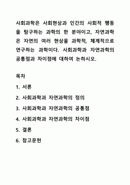 사회과학은 사회현상과 인간의 사회적 행동을 탐구하는 과학의 한 분야이고, 자연과학은 자연의 여러 현상을 과학적, 체계적으로 연구하는 과학이다. 사회과학과 자연과학의 공통점과 차이점에 대하여 논하시오.-1페이지