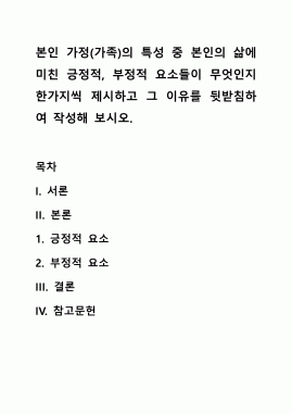 본인 가정(가족)의 특성 중 본인의 삶에 미친 긍정적, 부정적 요소들이 무엇인지 한가지씩 제시하고 그 이유를 뒷받침하여 작성해 보시오.-1페이지