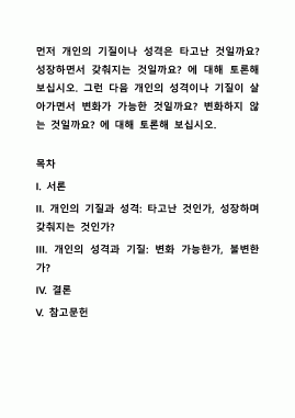 먼저 개인의 기질이나 성격은 타고난 것일까요? 성장하면서 갖춰지는 것일까요? 에 대해 토론해 보십시오. 그런 다음 개인의 성격이나 기질이 살아가면서 변화가 가능한 것일까요? 변화하지 않는 것일까요? 에 대해 토론해 보십시오.-1페이지