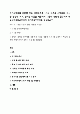 인간의행동에 관련된 주요 성격이론중 1개의 이론을 선택하여, 자신을 성찰해 보고, 선택한 이론을 적용하여 다음의 사항에 준수하여 예비사회복지사로서의 자기분석보고서를 작성하시오.-1페이지