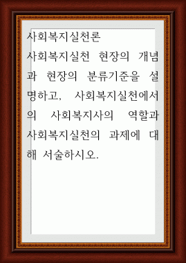 사회복지실천론 사회복지실천 현장의 개념과 현장의 분류기준을 설명하고, 사회복지실천에서의 사회복지사의 역할과 사회복지실천의 과제에 대해 서술하시오-1페이지