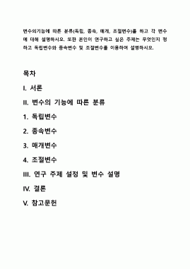 변수의기능에 따른 분류(독립, 종속, 매개, 조절변수)를 하고 각 변수에 대해 설명하시오. 또한 본인이 연구하고 싶은 주제는 무엇인지 정하고 독립변수와 종속변수 및 조절변수를 이용하여 설명하시오.-1페이지