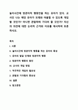 놀이시간에 방관자적 행동만을 하는 유아가 있다. 교사인 나는 해당 유아가 또래와 어울릴 수 있도록 개입할 것인가? 아니면 관찰하며 기다려 줄 깃인가? 자신의 의견에 대한 논리적 근거와 이유를 제시하여 토론하시오.-1페이지