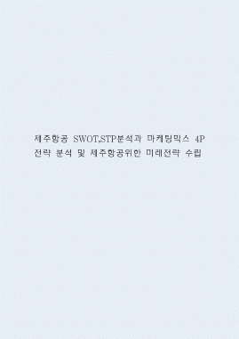 제주항공 SWOT,STP분석과 마케팅믹스 4P전략 분석 및 제주항공위한 미래전략 수립-1페이지