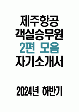 제주항공 객실승무원 자소서 2편 모음 - 2024년 하반기 제주항공 객실승무원 자기소개서 2편 모음 제주항공 자기소개서 제주항공 자소서 개요(한줄소개) 제주항공 입사 전 학창시절-1페이지