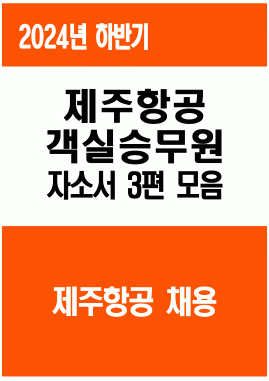 (제주항공 객실승무원 자기소개서 3편 모음) 2024년 하반기 제주항공 객실승무원 자소서 3편 모음 합격 예문 제주항공 자소서 개요(한줄소개) 제주항공 입사 전 학창시절 및 사회경험 제주항공 입사를 위한 특별한 노력 여담(자기관리, 습관, 취향과 취미 등)-1페이지