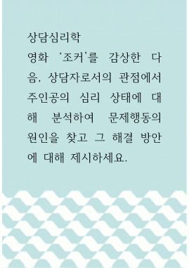 상담심리학 영화 조커를 감상한 다음, 상담자로서의 관점에서 주인공의 심리 상태에 대해 분석하여 문제행동의 원인을 찾고 그 해결 방안에 대해 제시-1페이지