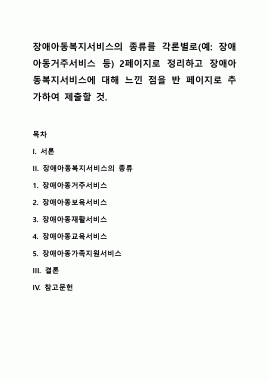 장애아동복지서비스의 종류를 각론별로(예: 장애아동거주서비스 등) 2페이지로 정리하고 장애아동복지서비스에 대해 느낀 점을 반 페이지로 추가하여 제출할 것.-1페이지