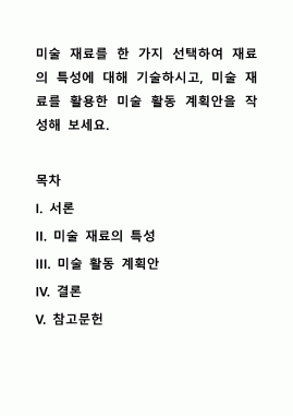 미술 재료를 한 가지 선택하여 재료의 특성에 대해 기술하시고, 미술 재료를 활용한 미술 활동 계획안을 작성해 보세요.-1페이지