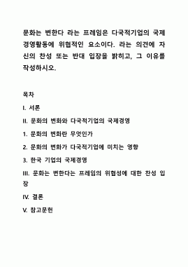 문화는 변한다 라는 프레임은 다국적기업의 국제경영활동에 위협적인 요소이다. 라는 의견에 자신의 찬성 또는 반대 입장을 밝히고, 그 이유를 작성하시오.-1페이지