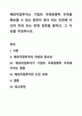 해외직접투자는 기업의 국제경쟁력 우위를 확보할 수 있는 원천이 된다 라는 의견에 자신의 찬성 또는 반대 입장을 밝히고, 그 이유를 작성하시오.-1페이지