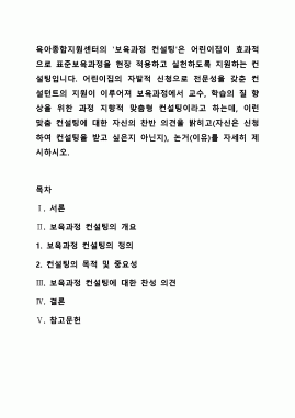 육아종합지원센터의 보육과정 컨설팅은 어린이집이 효과적으로 표준보육과정을 현장 적용하고 실천하도록 지원하는 컨설팅입니다. 어린이집의 자발적 신청으로 전문성을 갖춘 컨설턴트의 지원이 이루어져 보육과정에서 교수, 학습의 질 향상을 위한 과정 지향적 맞춤형 컨설팅이라고 하는데, 이런 맞춤 컨설팅에 대한 자신의 찬반 의견을 밝히고(자신은 신청하여 컨설팅을 받고 싶은지 아닌지), 논거(이유)를 자세히 제시하시오.-1페이지