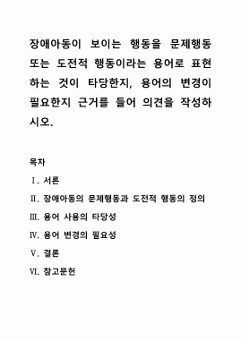 장애아동이 보이는 행동을 문제행동 또는 도전적 행동이라는 용어로 표현하는 것이 타당한지, 용어의 변경이 필요한지 근거를 들어 의견을 작성하시오.-1페이지