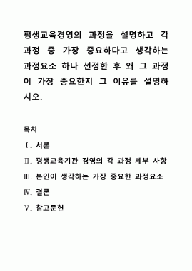 평생교육경영의 과정을 설명하고 각 과정 중 가장 중요하다고 생각하는 과정요소 하나 선정한 후 왜 그 과정이 가장 중요한지 그 이유를 설명하시오.-1페이지