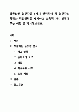 상품화된 놀잇감을 5가지 선정하여 각 놀잇감의 특징과 적정연령을 제시하고 교육적 가치(발달에 주는 이점)를 제시해보세요.-1페이지