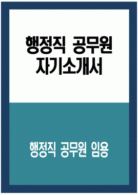 [행정직 공무원 자기소개서] 행정직 공무원 자소서 합격예문 공무원 지원동기 및 포부 공무원 향후 공직자로서의 각오 다짐 공무원 공직관 인생관 주요경력 및 특기사항-1페이지