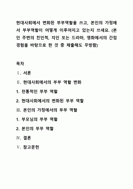 현대사회에서 변화된 부부역할을 쓰고, 본인의 가정에서 부부역할이 어떻게 이루어지고 있는지 쓰세요. (본인 주변의 친인척, 지인 또는 드라마, 영화에서의 간접경험을 바탕으로 한 것 중 제출해도 무방함)-1페이지