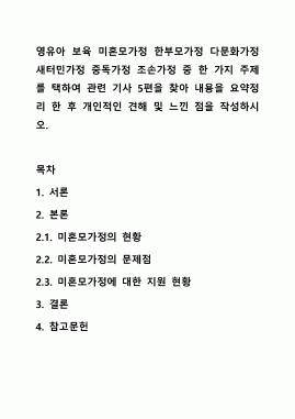 영유아 보육 미혼모가정 한부모가정 다문화가정 새터민가정 중독가정 조손가정 중 한 가지 주제를 택하여 관련 기사 5편을 찾아 내용을 요약정리 한 후 개인적인 견해 및 느낀 점을 작성하시오.-1페이지