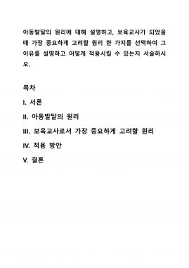 아동발달의 원리에 대해 설명하고, 보육교사가 되었을때 가장 중요하게 고려할 원리 한 가지를 선택하여 그 이유를 설명하고 어떻게 적용시킬 수 있는지 서술하시오.-1페이지