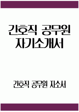 [간호직 공무원 자기소개서] 간호직 공무원 자소서 합격예문 공무원 지원동기 및 포부 공무원 향후 공직자로서의 각오 다짐 공무원 공직관 인생관 주요경력 및 특기사항-1페이지