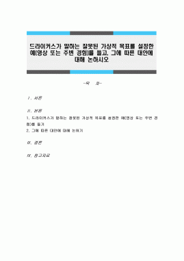 드라이커스가 말하는 잘못된 가상적 목표를 설정한 예(영상 또는 주변 경험)를 들고, 그에 따른 대안에 대해 논하시오-1페이지