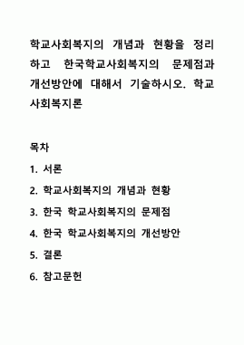 학교사회복지의 개념과 현황을 정리하고 한국학교사회복지의 문제점과 개선방안에 대해서 기술하시오. 학교사회복지론-1페이지