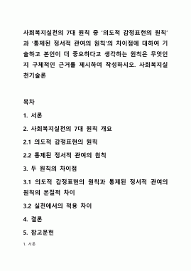 사회복지실천의 7대 원칙 중 ‘의도적 감정표현의 원칙’과 ‘통제된 정서적 관여의 원칙’의 차이점에 대하여 기술하고 본인이 더 중요하다고 생각하는 원칙은 무엇인지 구체적인 근거를 제시하여 작성하시오. 사회복지실천기술론-1페이지