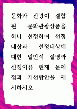 [ 문화와 관광이 결합된 문화관광상품을 하나 선정하여 선정대상과 선정대상에 대한 일반적 설명 ]-1페이지