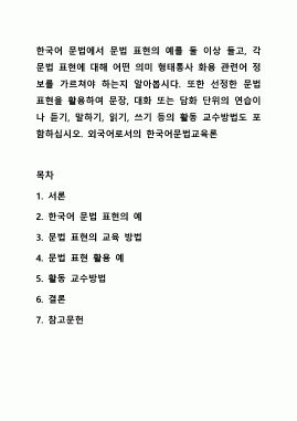 한국어 문법에서 문법 표현의 예를 둘 이상 들고, 각 문법 표현에 대해 어떤 의미 형태통사 화용 관련어 정보를 가르쳐야 하는지 알아봅시다. 또한 선정한 문법 표현을 활용하여 문장, 대화 또는 담화 단위의 연습이나 듣기, 말하기, 읽기, 쓰기 등의 활동 교수방법도 포함하십시오. 외국어로서의 한국어문법교육론-1페이지