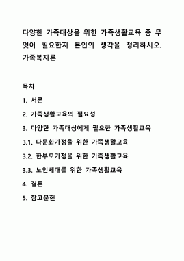 다양한 가족대상을 위한 가족생활교육 중 무엇이 필요한지 본인의 생각을 정리하시오. 가족복지론-1페이지