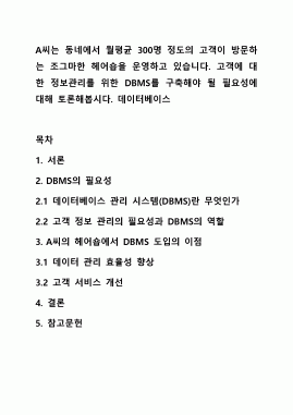 A씨는 동네에서 월평균 300명 정도의 고객이 방문하는 조그마한 헤어숍을 운영하고 있습니다. 고객에 대한 정보관리를 위한 DBMS를 구축해야 될 필요성에 대해 토론해봅시다. 데이터베이스-1페이지