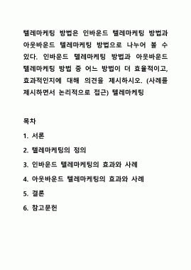 텔레마케팅 방법은 인바운드 텔레마케팅 방법과 아웃바운드 텔레마케팅 방법으로 나누어 볼 수 있다. 인바운드 텔레마케팅 방법과 아웃바운드 텔레마케팅 방법 중 어느 방법이 더 효율적이고, 효과적인지에 대해 의견을 제시하시오. (사례를 제시하면서 논리적으로 접근) 텔레마케팅-1페이지