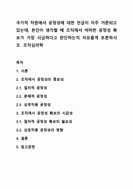 국가적 차원에서 공정성에 대한 언급이 자주 거론되고 있는데, 본인이 생각할 때 조직에서 어떠한 공정성 확보가 가장 시급하다고 판단하는지 자유롭게 토론하시오. 조직심리학-1페이지