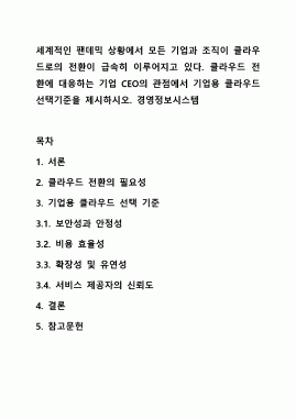 세계적인 팬데믹 상황에서 모든 기업과 조직이 클라우드로의 전환이 급속히 이루어지고 있다. 클라우드 전환에 대응하는 기업 CEO의 관점에서 기업용 클라우드 선택기준을 제시하시오. 경영정보시스템-1페이지