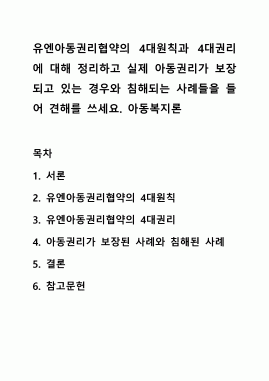 유엔아동권리협약의 4대원칙과 4대권리에 대해 정리하고 실제 아동권리가 보장되고 있는 경우와 침해되는 사례들을 들어 견해를 쓰세요. 아동복지론-1페이지