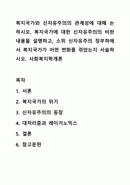 복지국가와 신자유주의의 관계성에 대해 논하시오. 복지국가에 대한 신자유주의의 비판 내용을 설명하고, 소위 신자유주의 정부하에서 복지국가가 어떤 변화를 겪었는지 서술하시오. 사회복지학개론-1페이지