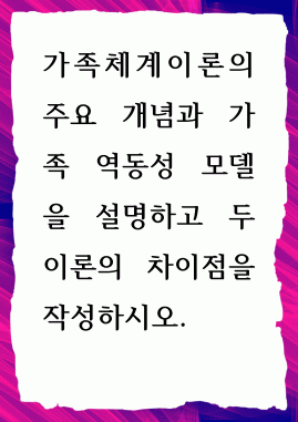 [ 가족체계이론의 주요 개념과 가족 역동성 모델을 설명하고 두 이론의 차이점 ]-1페이지