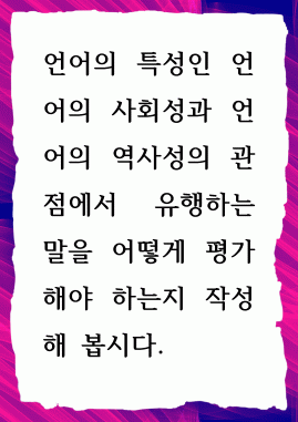 [ 언어학개론 ] 언어의 특성인 언어의 사회성과 언어의 역사성의 관점에서 유행하는 말을 어떻게 평가해야 하는지 작성-1페이지