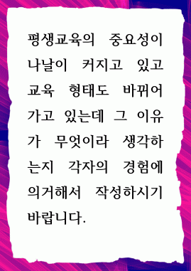 [ 평생교육의 중요성이 나날이 커지고 있고 교육 형태도 바뀌어 가고 있는데 그 이유가 무엇이라 생각하는지 각자의 경험에 의거해서 작성 ]-1페이지